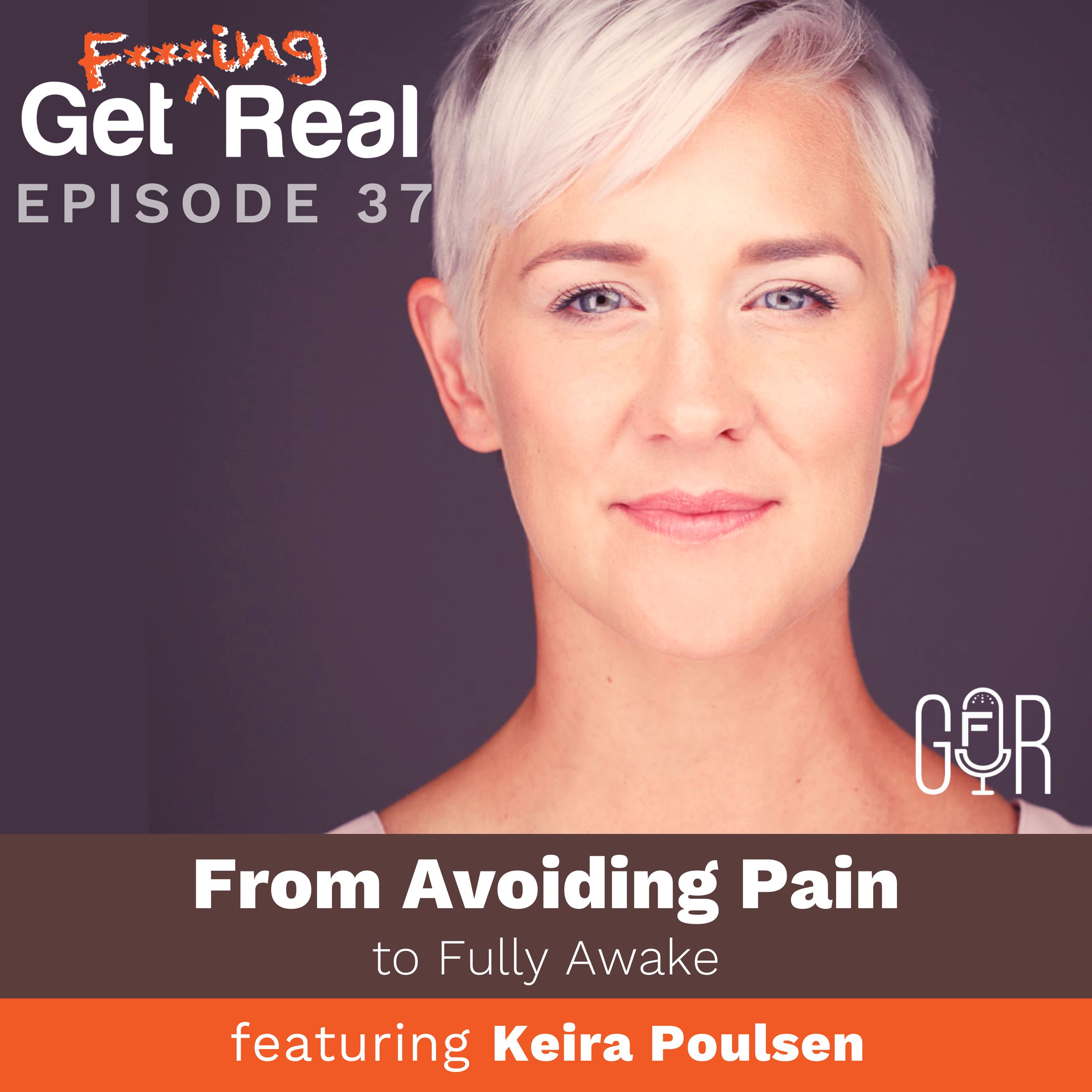 #37: From Avoiding Pain to Fully Awake | Keira Poulsen - Get Real