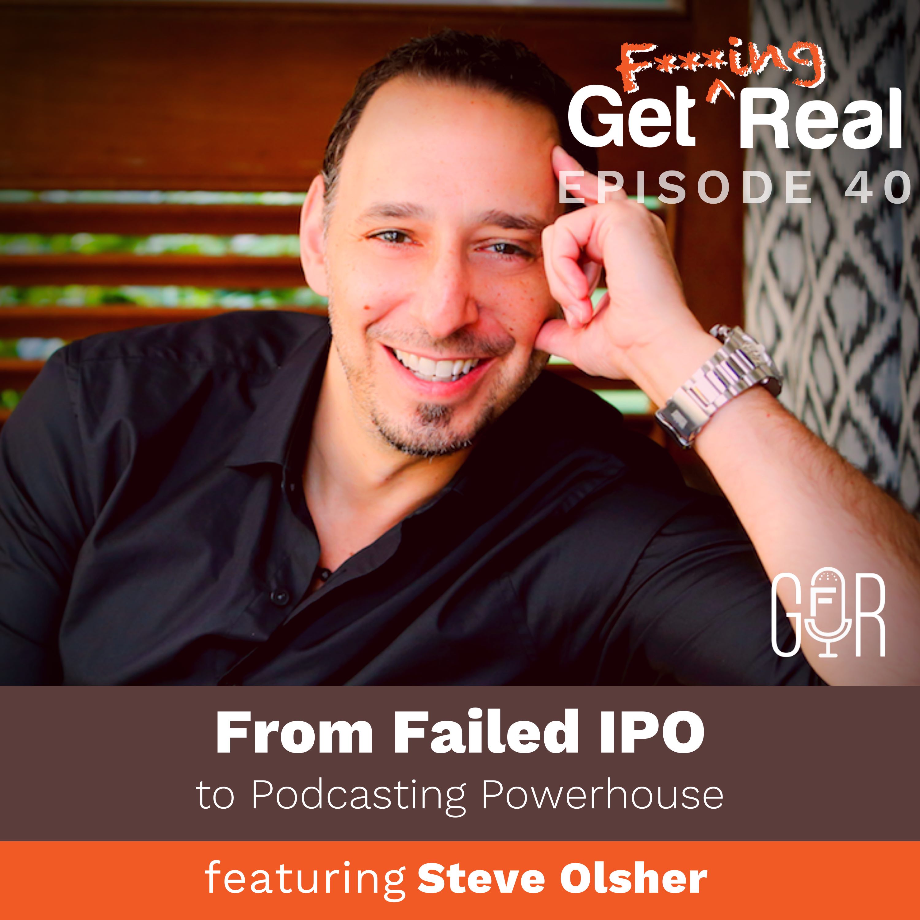 #40: From Failed IPO to Podcasting Powerhouse | Steve Olsher - Get Real